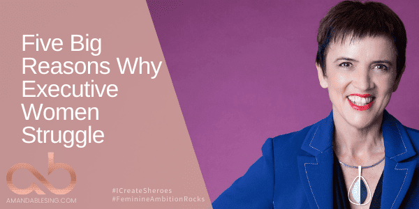 5 Big Reasons Why Executive Women Struggle | Amanda Blesing