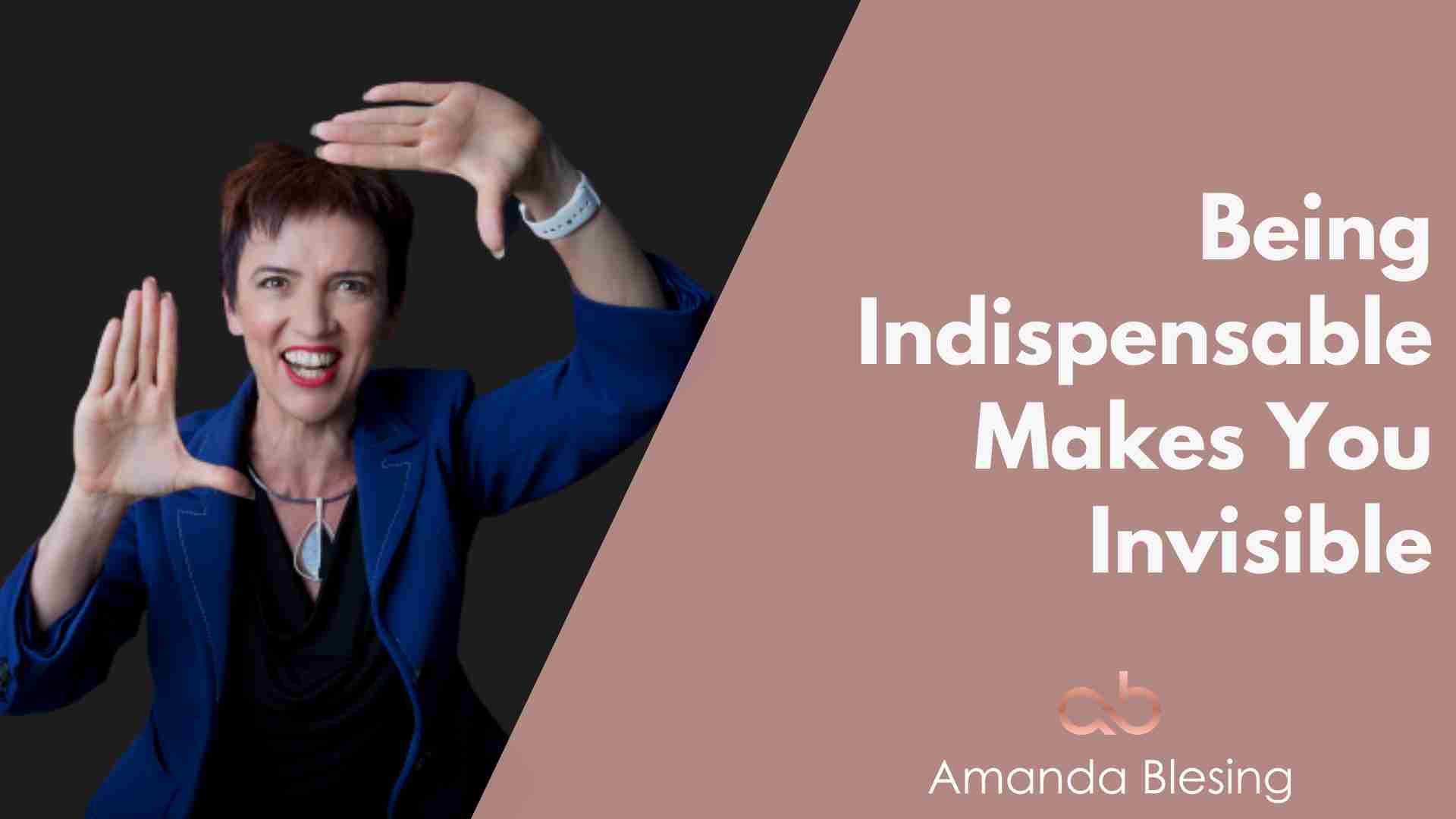 Being Indispensable Makes You Invisible | Amanda Blesing